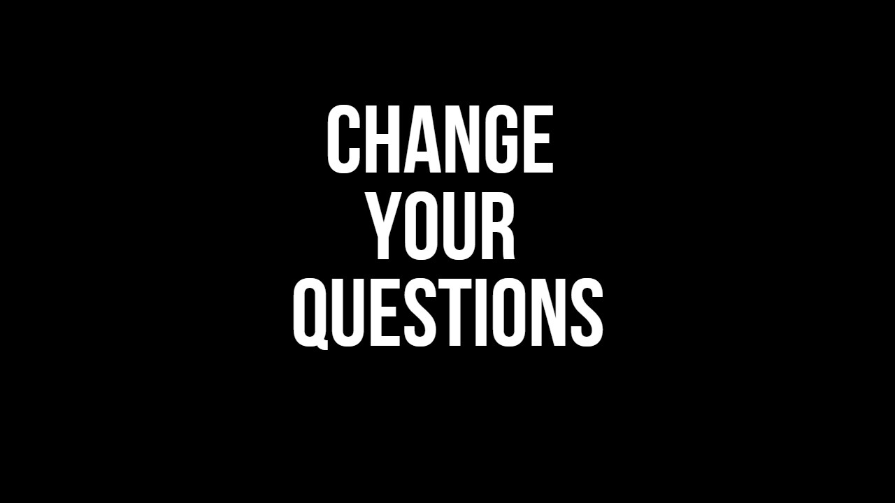 How To Change Your Reality By Changing Your Questions